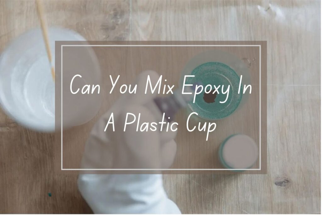 Can You Mix Epoxy In A Plastic Cup: Safe Tips For DIY Projects - Resin ...